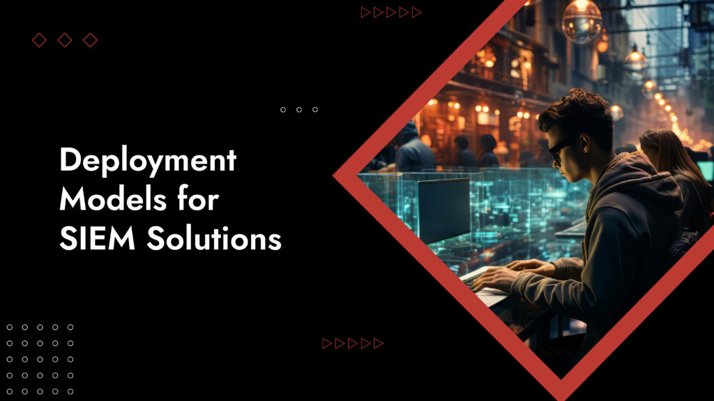 Types Of SIEM Solutions: Primary Deployment Models
