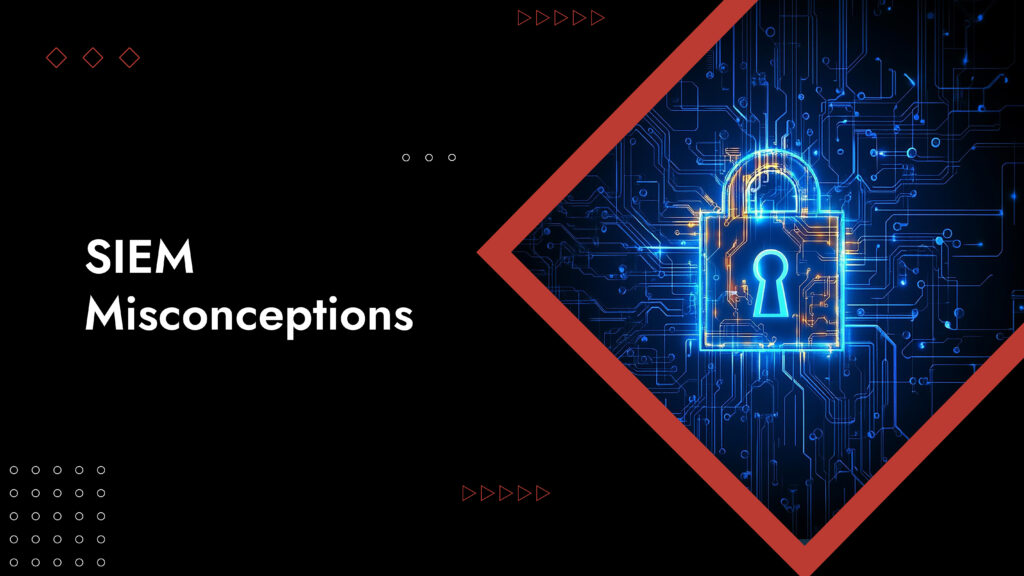 Top 8 SIEM Security Misconceptions Slowing Down Security Teams